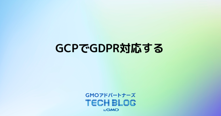 GCPでGDPR対応する | GMOインターネット アドエンジニア TECH BLOG byGMO