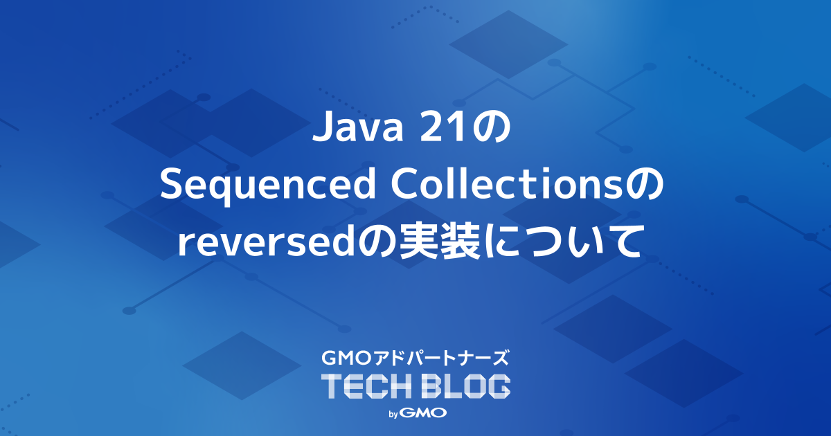 Java 21のSequenced Collectionsのreversedの実装について | GMOインターネット アドエンジニア TECH BLOG byGMO